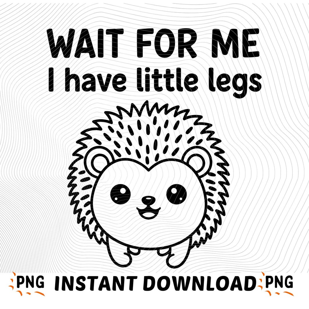 Wait for Me I Have Little Legs PNG, Cute Kawaii Hedgehog Shirt Design ...