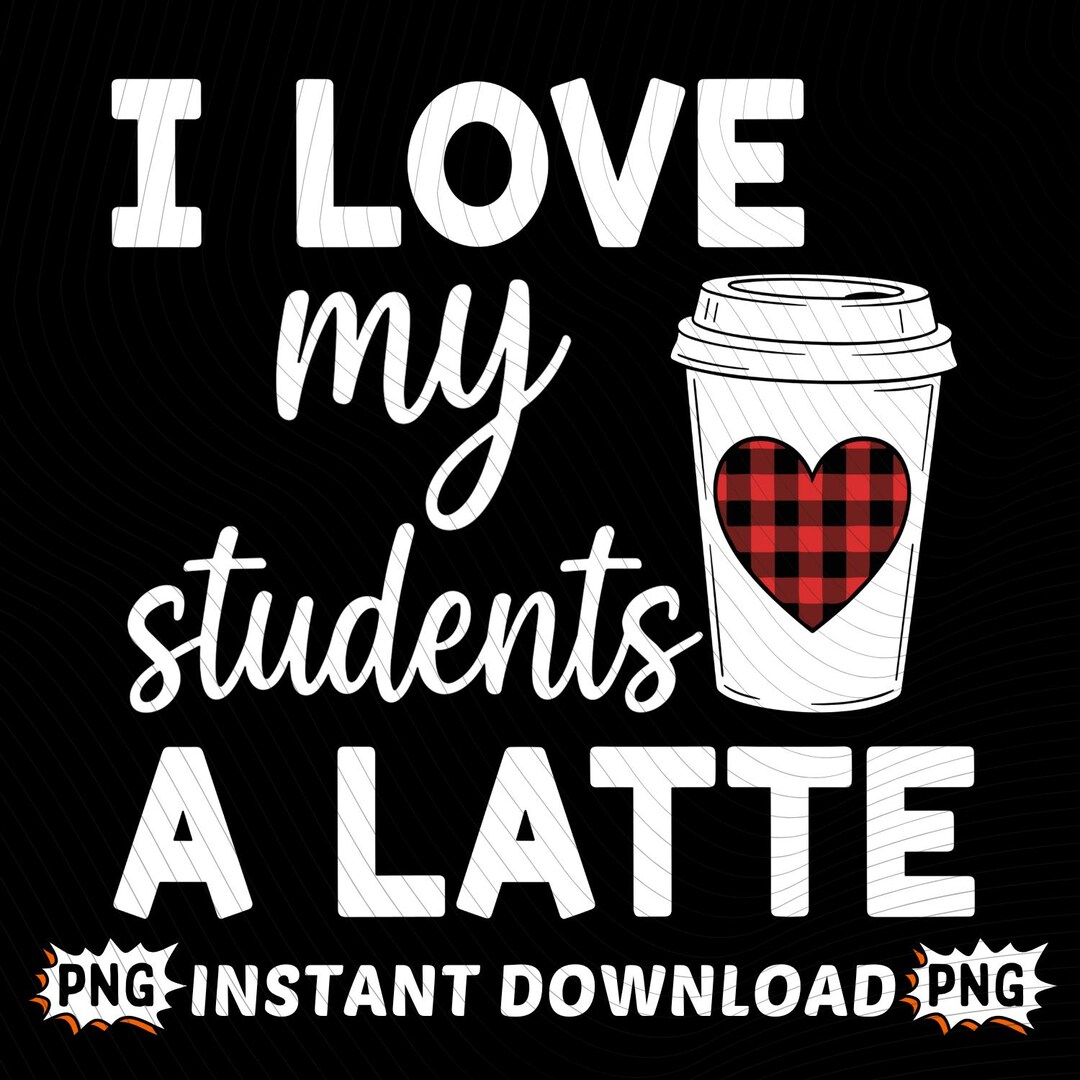 I Love My Students A Latte PNG: Cute Teacher Coffee Design (digital ...