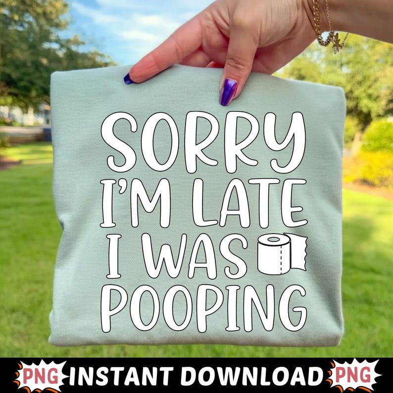 Sorry I’m Late I Was Pooping PNG: Funny Bathroom Humor Png Sarcastic ...