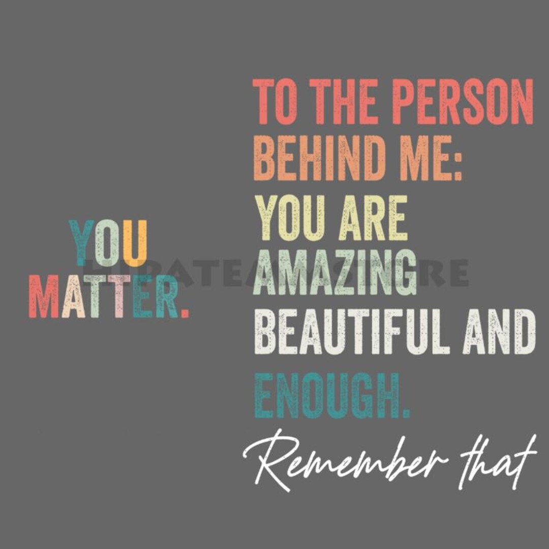 You Matter Png - to the Person Behind Me Png - You Are Enough Png ...