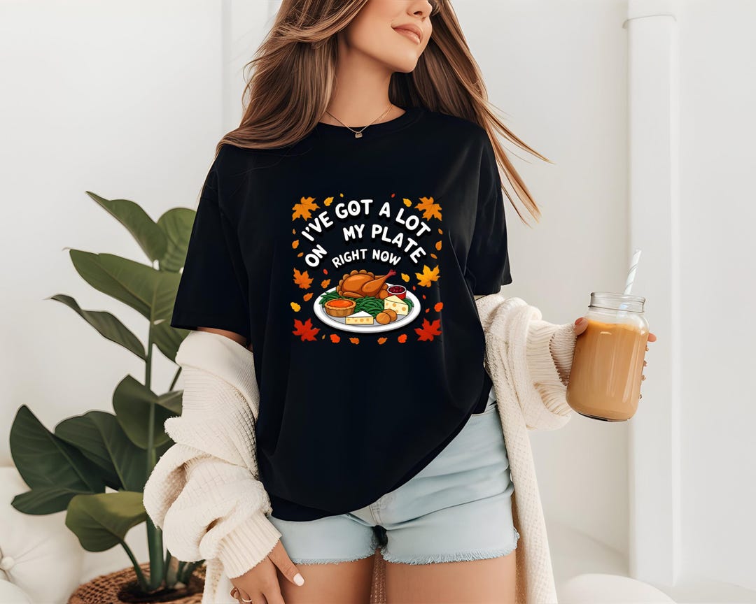 I've Got A Lot on My Plate Right Now Shirt,thanksgiving Dinnerturkey ...