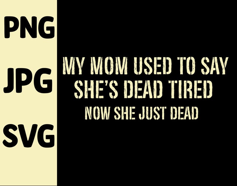 My Mom Used to Say She's Dead Tired Now She Just Dead PNG, Mom's Gift ...