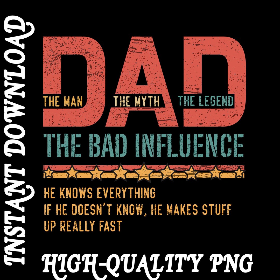 Dad the Man the Myth the Bad Influence He Knows Everything PNG, Funny ...