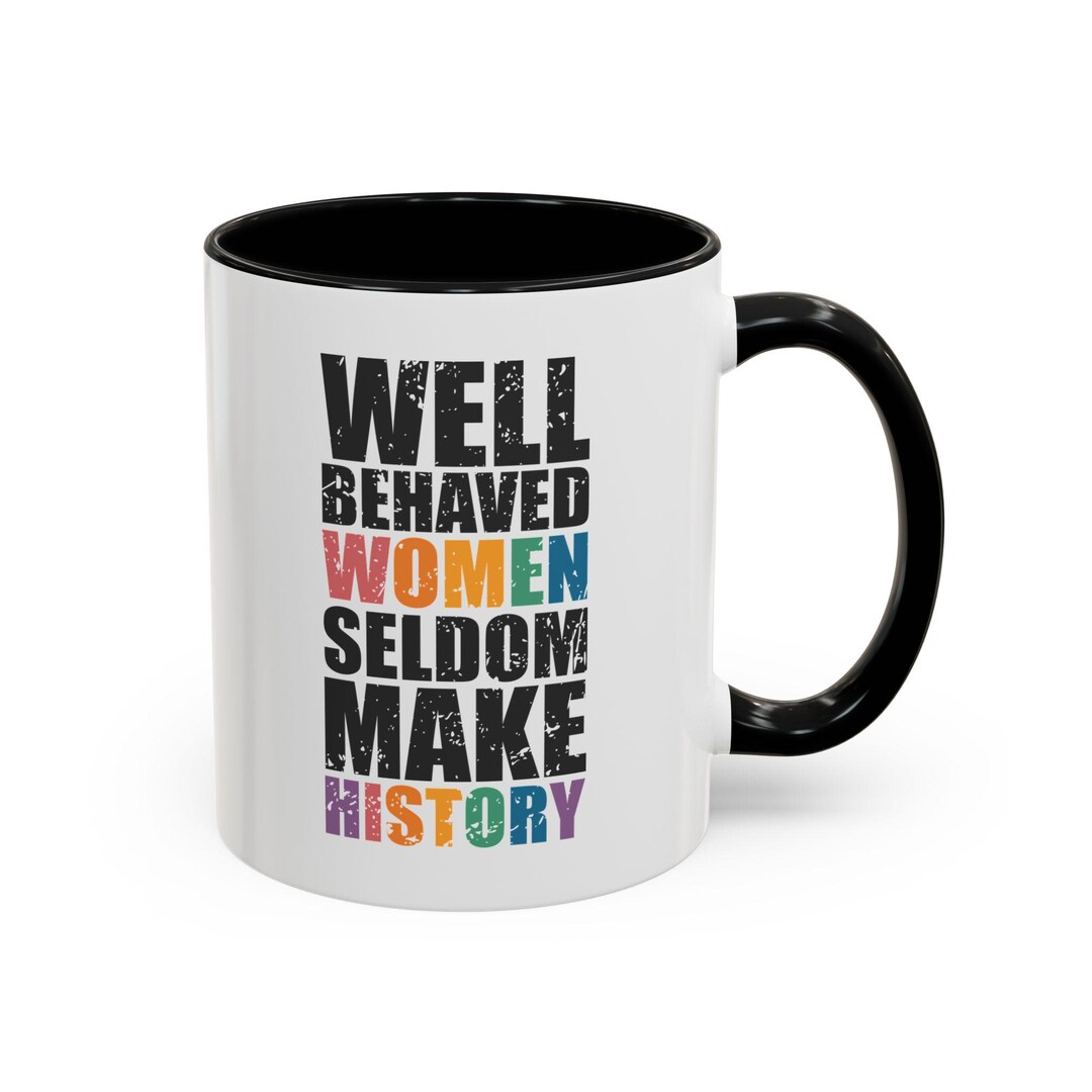 Well Behaved Women Seldom Make History Mug | Accent Coffee Mug - Etsy