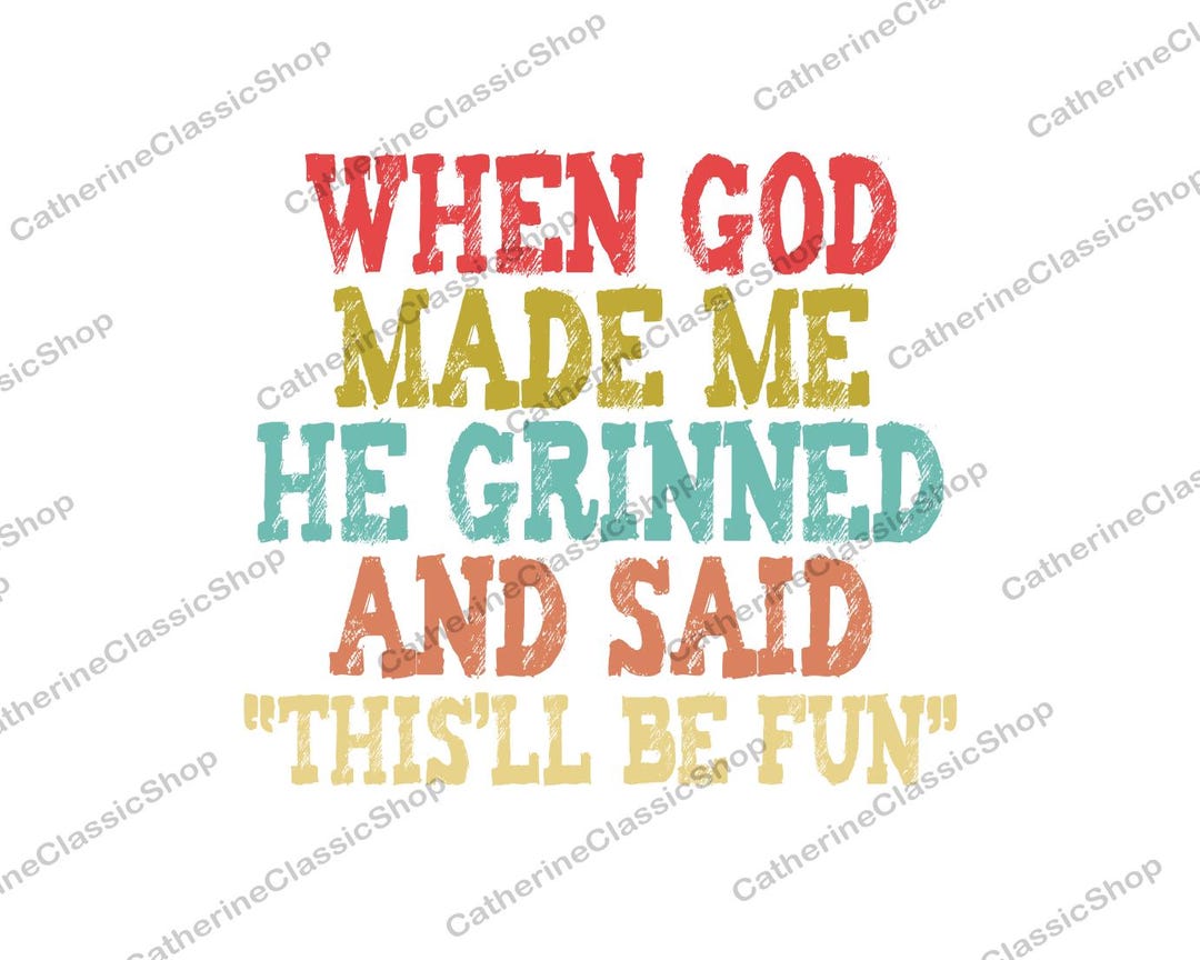 When God Made Me He Grinned and Said This'll Be Fun Png, Funny Quote ...