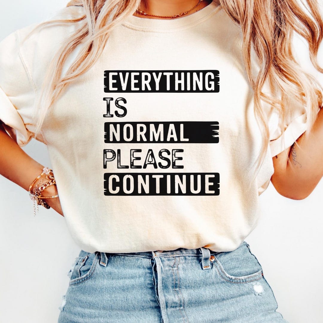 Everything is Normal Please Continue Shirt, Funny Sarcastic Meme Tee ...