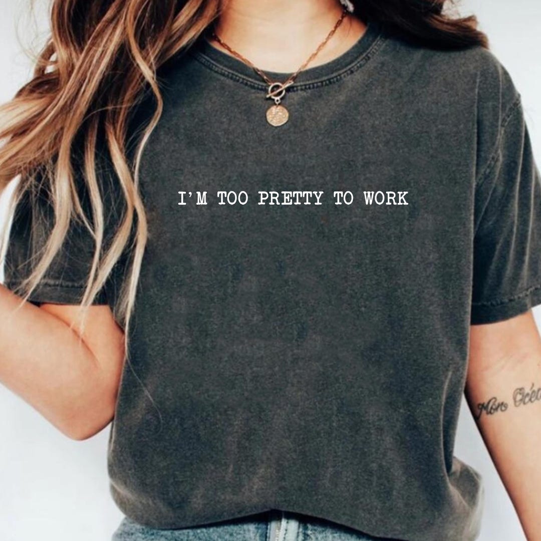 I'm Too Pretty to Work T-shirt, Minimalist Typewriter Font Tee, Funny ...
