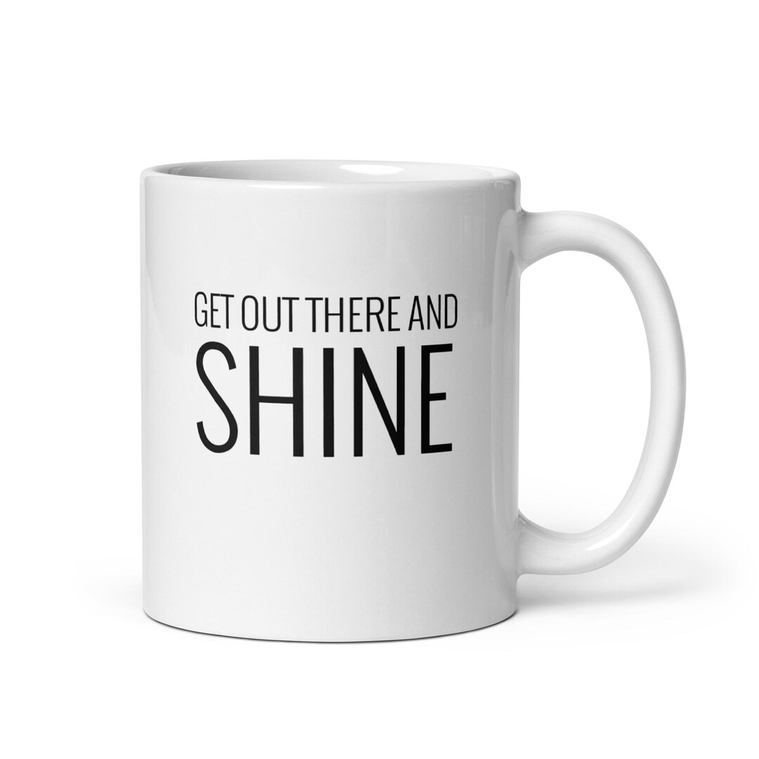 Get Out There and Shine, Motivational Fun White Glossy Mug - Etsy
