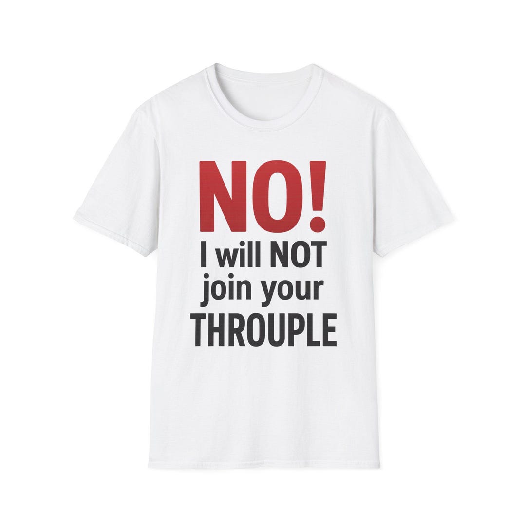 NO! I Will NOT Join Your THROUPLE, Humorous Tee, Gag on It - Etsy