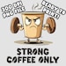 Funny Coffee Lifting Weights PNG: Strong Coffee Only Clipart - Etsy