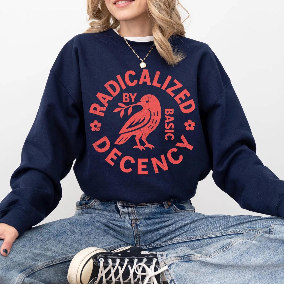 Radicalized by Basic Decency Unisex Sweatshirt, Political Protest Tee ...