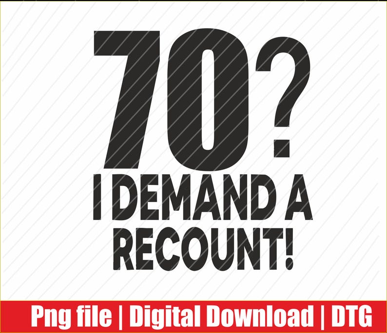 70 I Demand a Recount Seventy Years Old 70th Birthday Party Png ...
