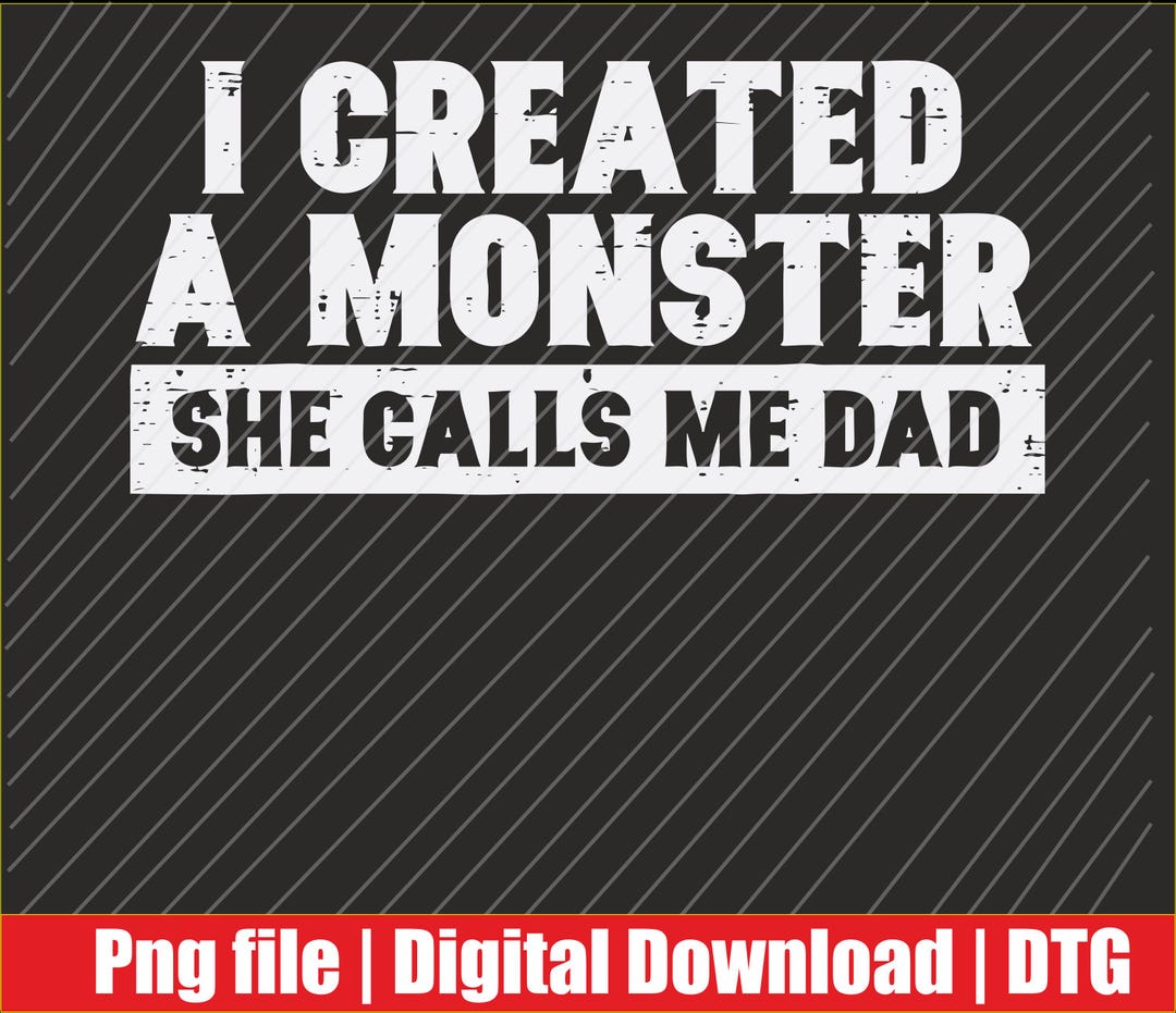 I Created A Monster She Calls Me Dad Fathers Day Papa Png | Digital ...