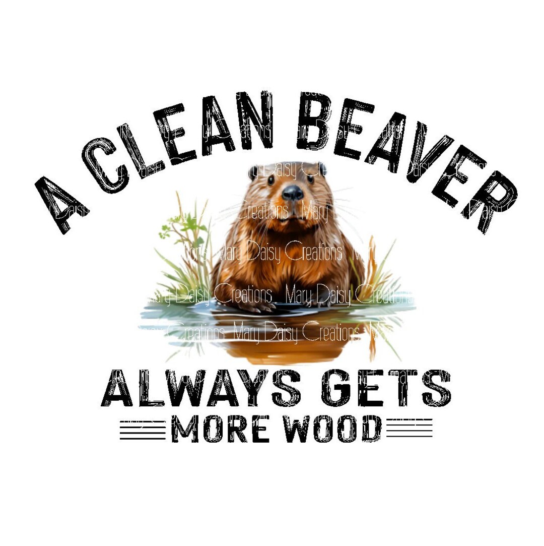 A Clean Beaver Always Gets More Wood Funny Sublimation Print Transfer ...