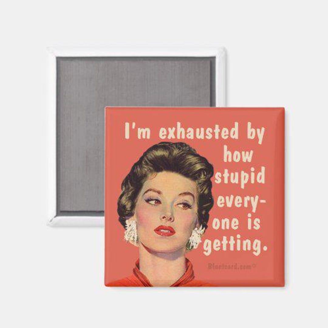 Magnet - I'm Exhausted by How Stupid Everyone is Getting - Funny Fridge ...