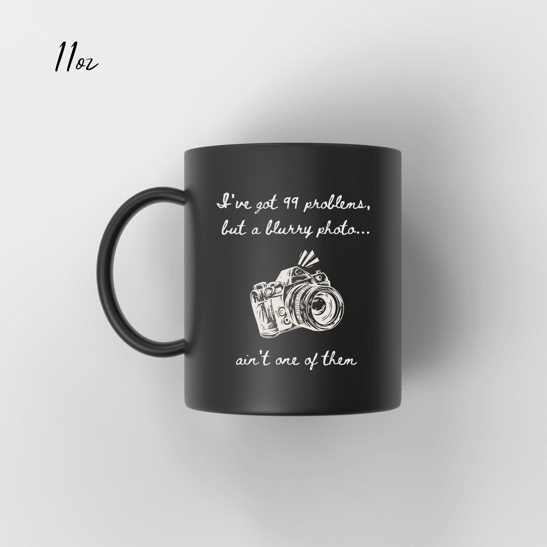 Funny Photographer Coffee Cup I've Got 99 Problems but A Blurry Photo ...