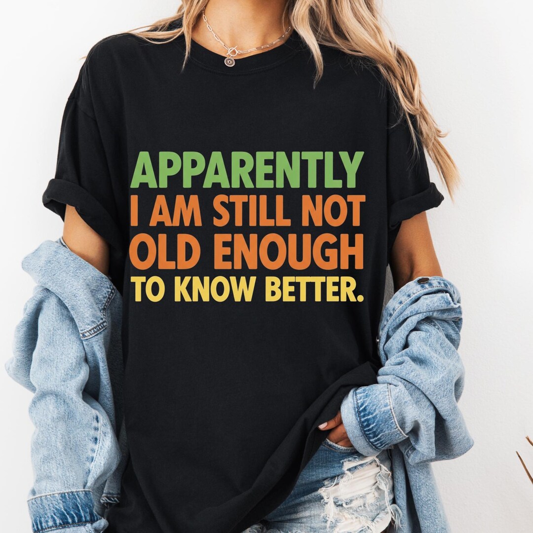 Apparently I Am Still Not Old Enough to Know Better PNG: Funny Quote ...