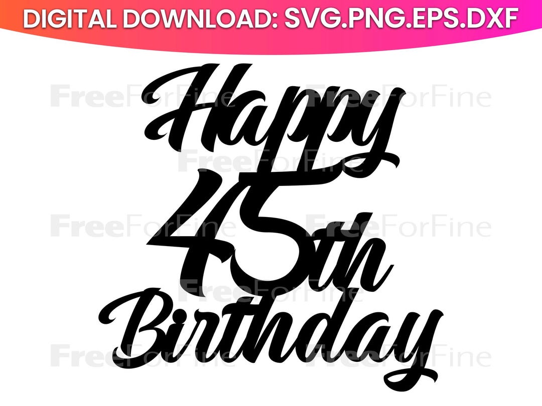 Happy 45th Birthday Cake Topper Svg, Cake Topper Svg, 45th Birthday Svg ...