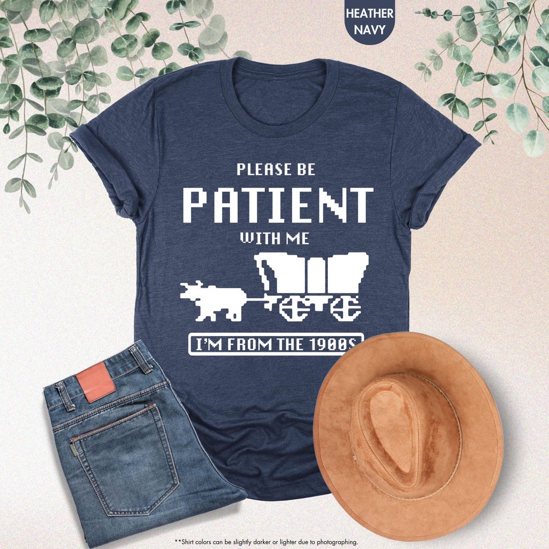 Oregon Trail Shirt, Please Be Patient With Me I'm From the 1900's Shirt ...