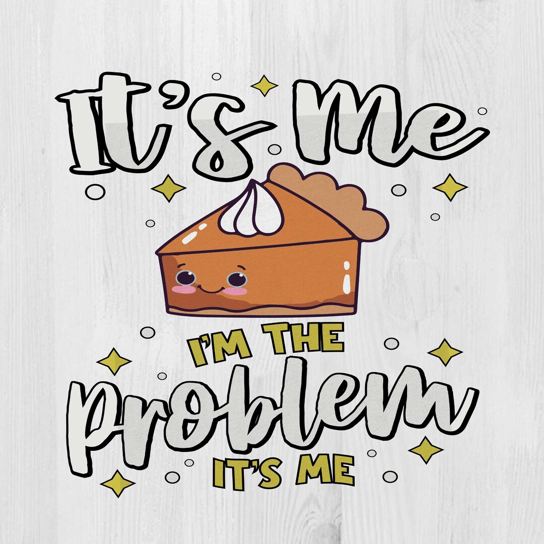I'm the Problem It's Me SVG, Funny Pumpkin Pie SVG, Thanksgiving Foodie ...
