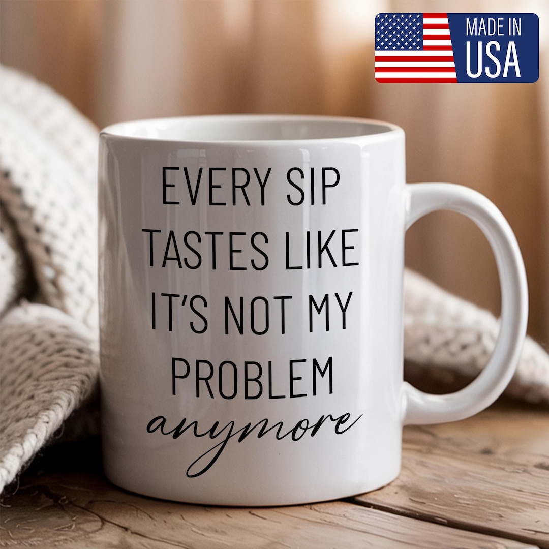 Every Sip Tastes Like It's Not My Problem Anymore Mug, Funny Coffee Mug ...