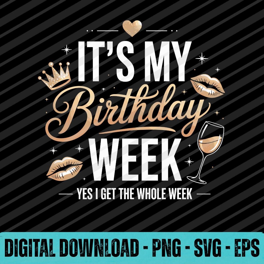 It’s My Birthday Week Yes the Whole PNG SVG EPS Funny Birthday Design ...