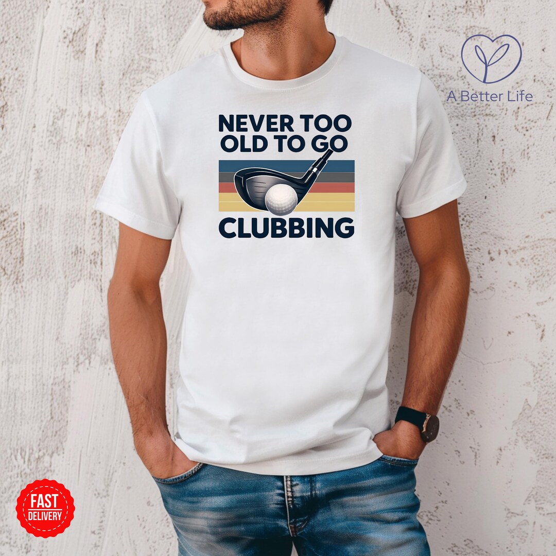 Never Too Old to Go Clubbing, Funny Golf Tee, Unisex Heavy Cotton T ...