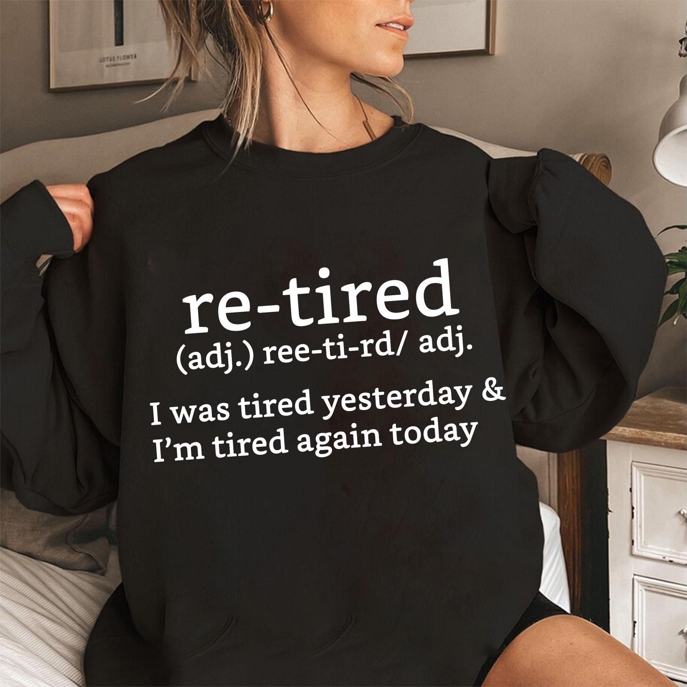 Re-tired, I Was Tired Yesterday & I’m Tired Again Today, Funny ...