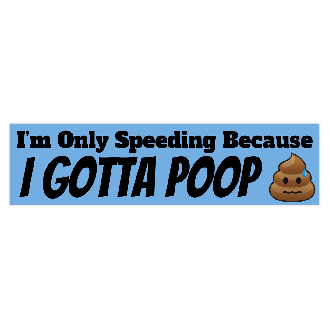 Im Only Speeding Because I GOTTA POOP | Funny Bumper Sticker - Etsy