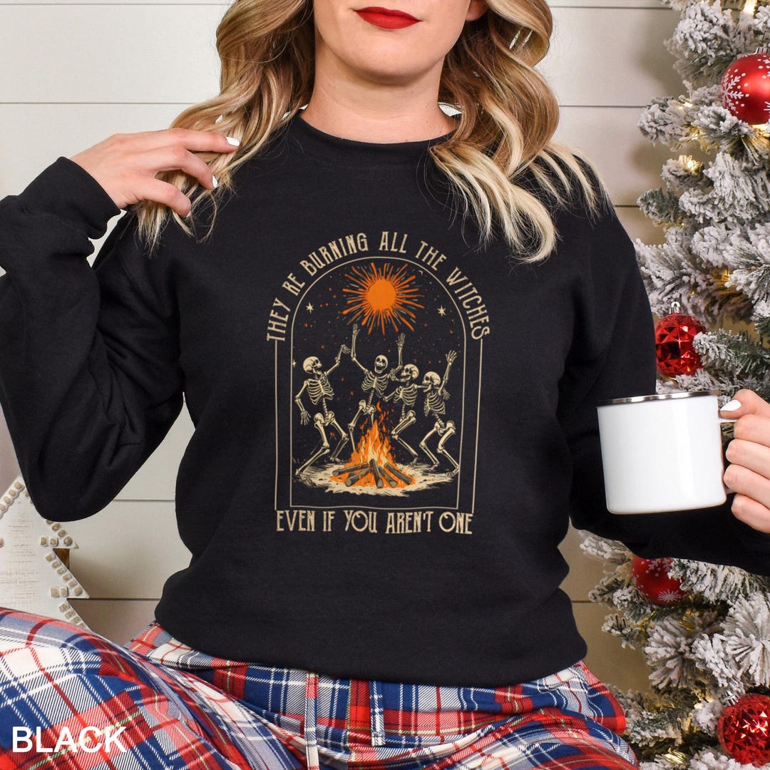 They're Burning All the Witches Even If You Aren't One Sweatshirt ...