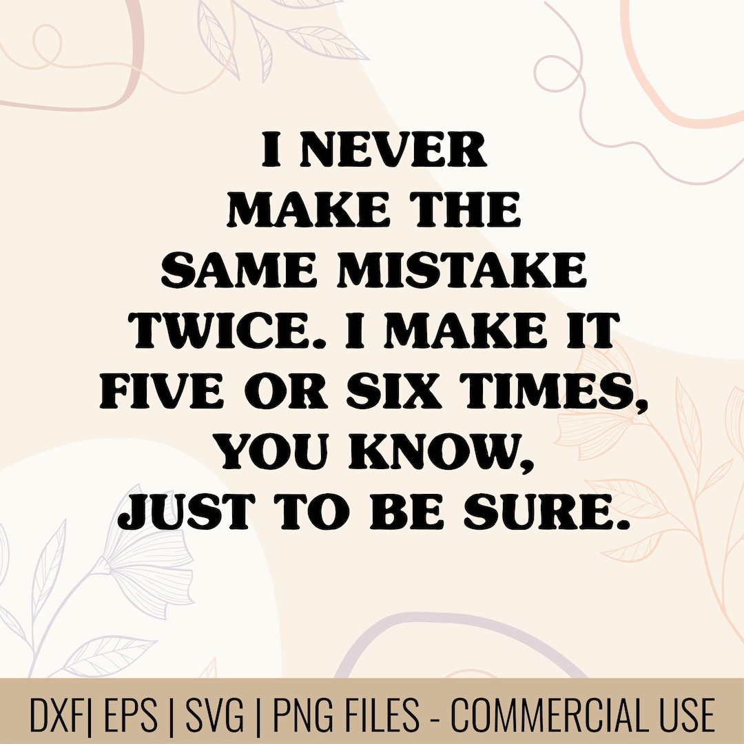 I Never Make the Same Mistake Twice I Make It Five or Six Times You ...