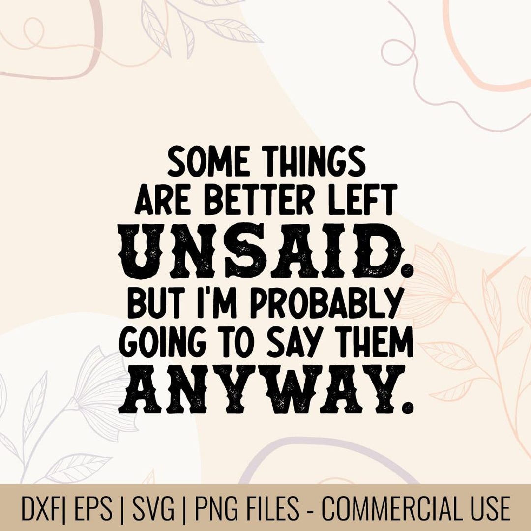 Some Things Are Better Left Unsaid but I’m Probably Going to Say Them ...
