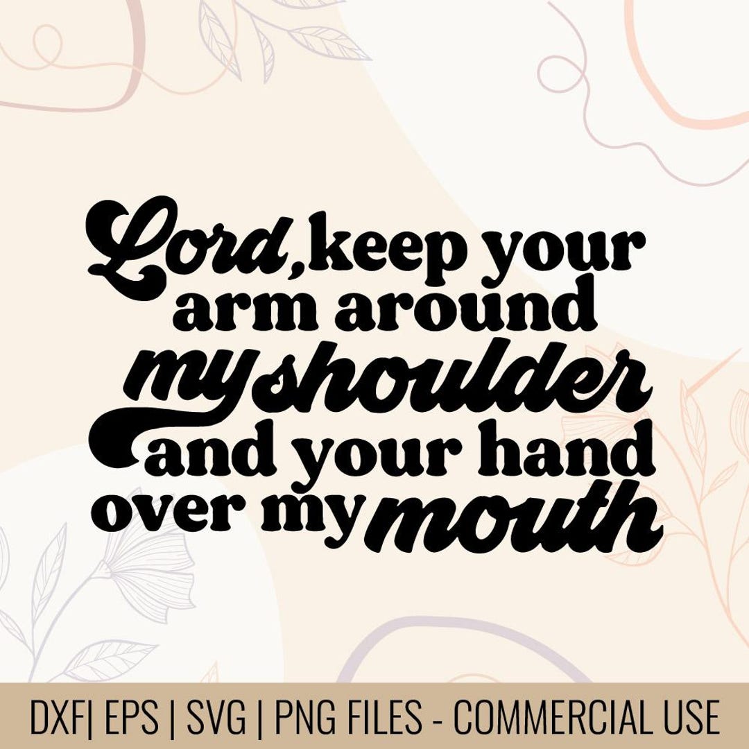 Lord Keep Your Arm Around My Shoulder and Your Hand Over My Mouth T ...