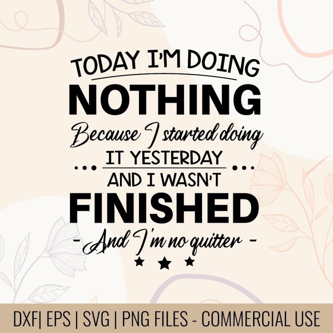 Today I'm Doing Nothing, Because I Started Doing It Yesterday and I ...