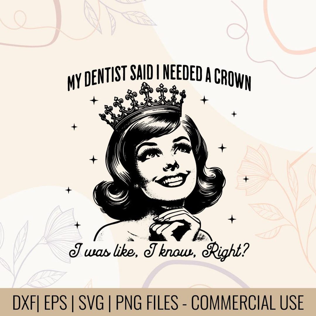My Dentist Said I Needed a Crown I Was Like I Know Right | Dental Humor ...