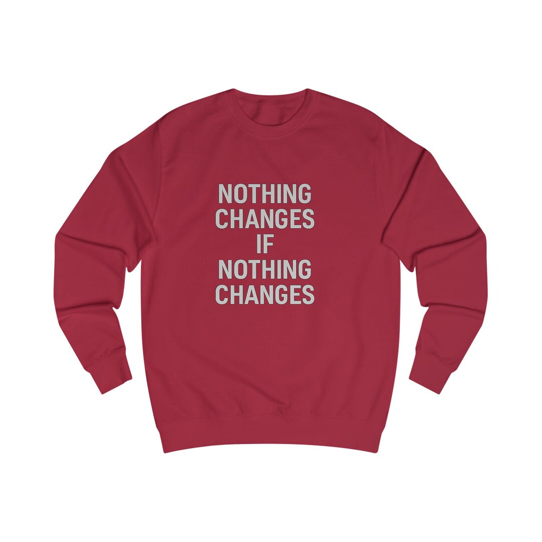 Nothing Changes If Nothing Changes Sweatshirt | Motivational Quote ...