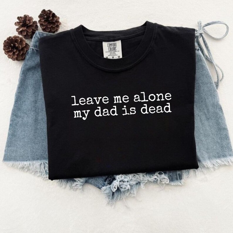 Comfort Colors® Leave Me Alone My Dad is Dead Shirt, Grief Shirt, Loss ...