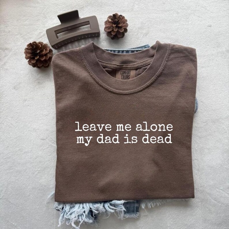Comfort Colors® Leave Me Alone My Dad is Dead Shirt, Grief Shirt, Loss ...