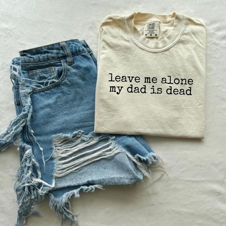 Comfort Colors® Leave Me Alone My Dad is Dead Shirt, Grief Shirt, Loss ...