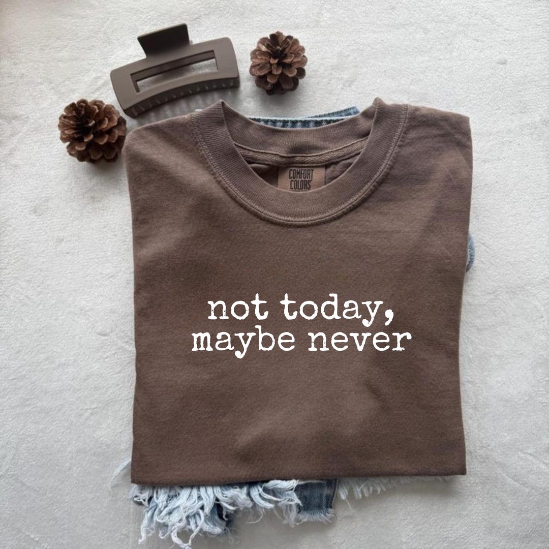 Comfort Colors Not Today Maybe Never T-shirt: Funny Lazy Humor T Shirt ...
