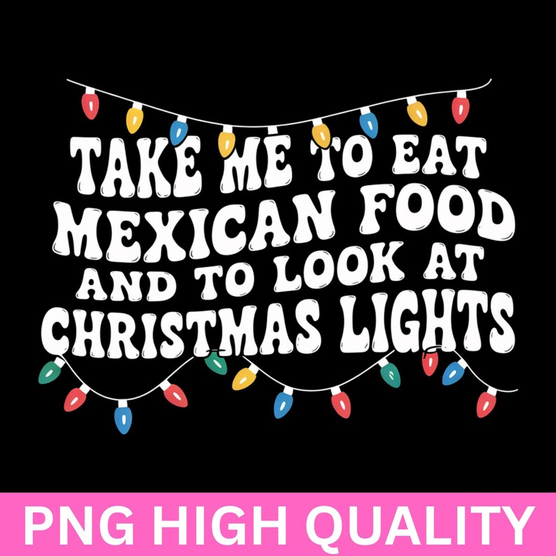 Take Me to Eat Mexican Food and to Look at Christmas Lights Png - Etsy