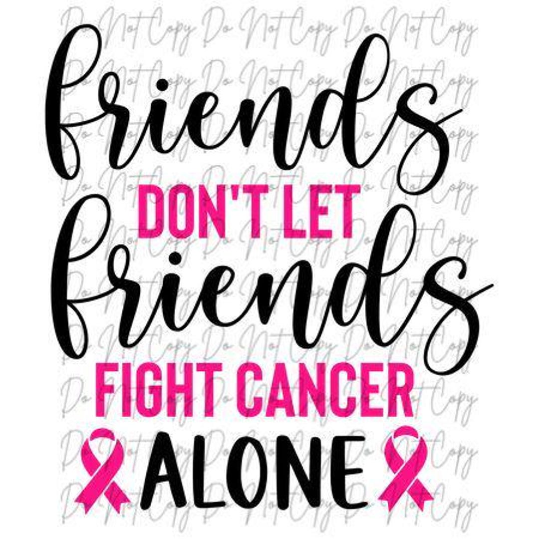 Friends Don't Let Friends Fight Cancer Alone Transfer, DTF, Iron On ...