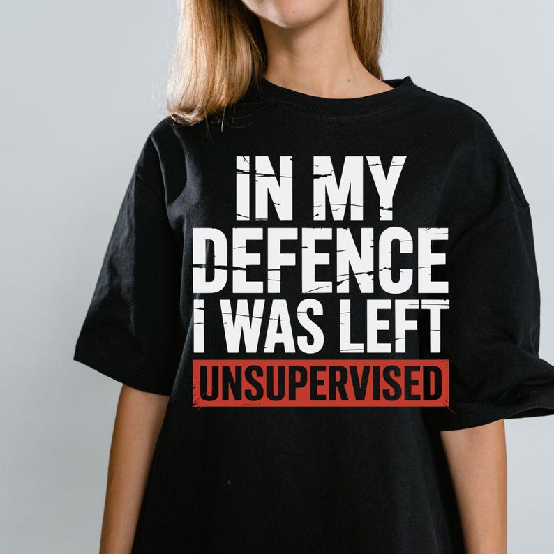 In My Defense I Was Left Unsupervised PNG: Funny Sarcastic Quote ...