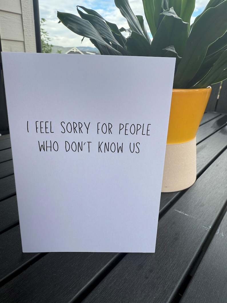 I Feel Sorry for People Who Don't Know Us – Funny Blank Greeting Card ...