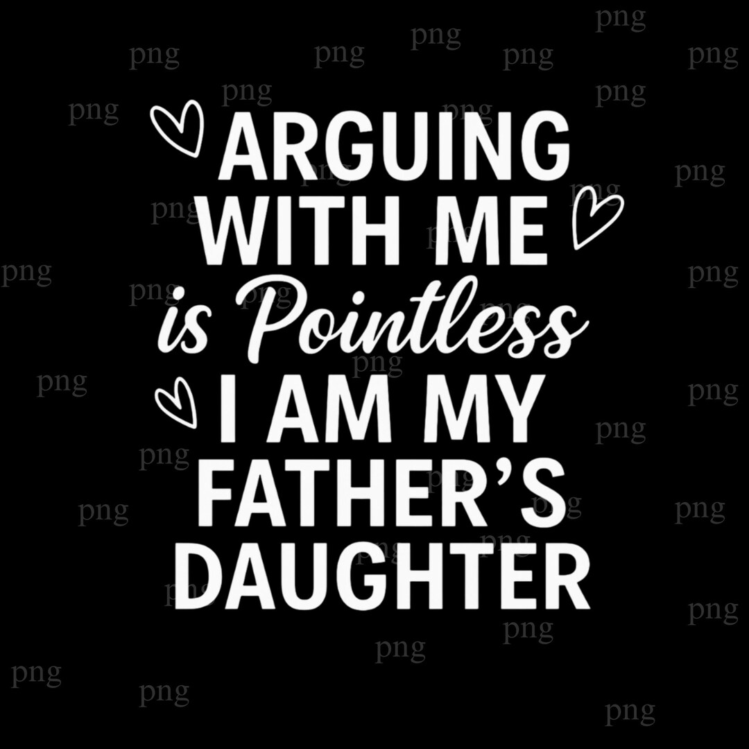 Arguing With Me is Pointless I Am My Fathers Daughter, Daughter Quote ...