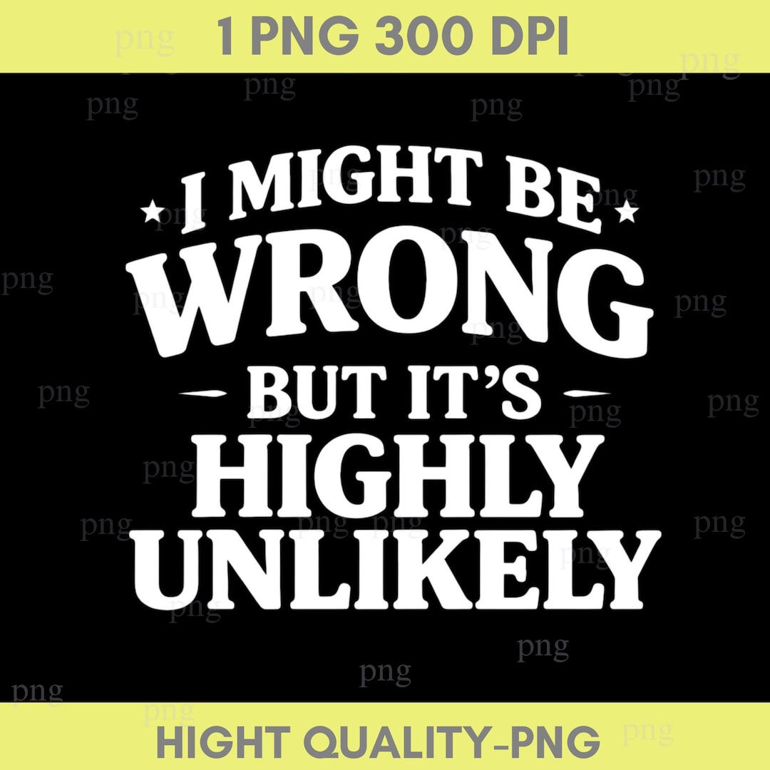 I Might Be Wrong but It's Highly Unlikely Png, Digital Download - Etsy