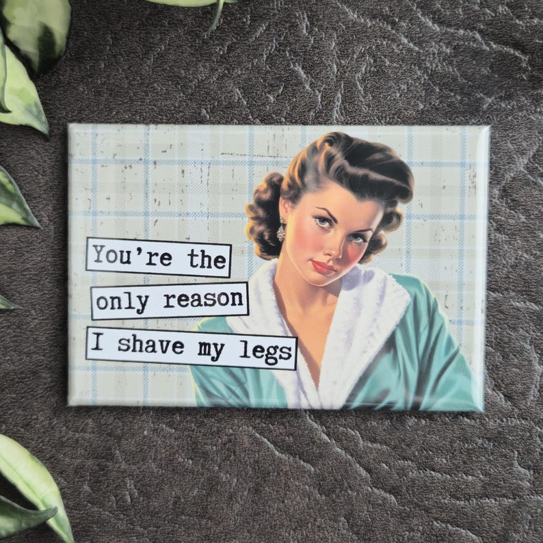 You're the Only Reason I Shave My Legs Magnet | Snarky, Sassy ...
