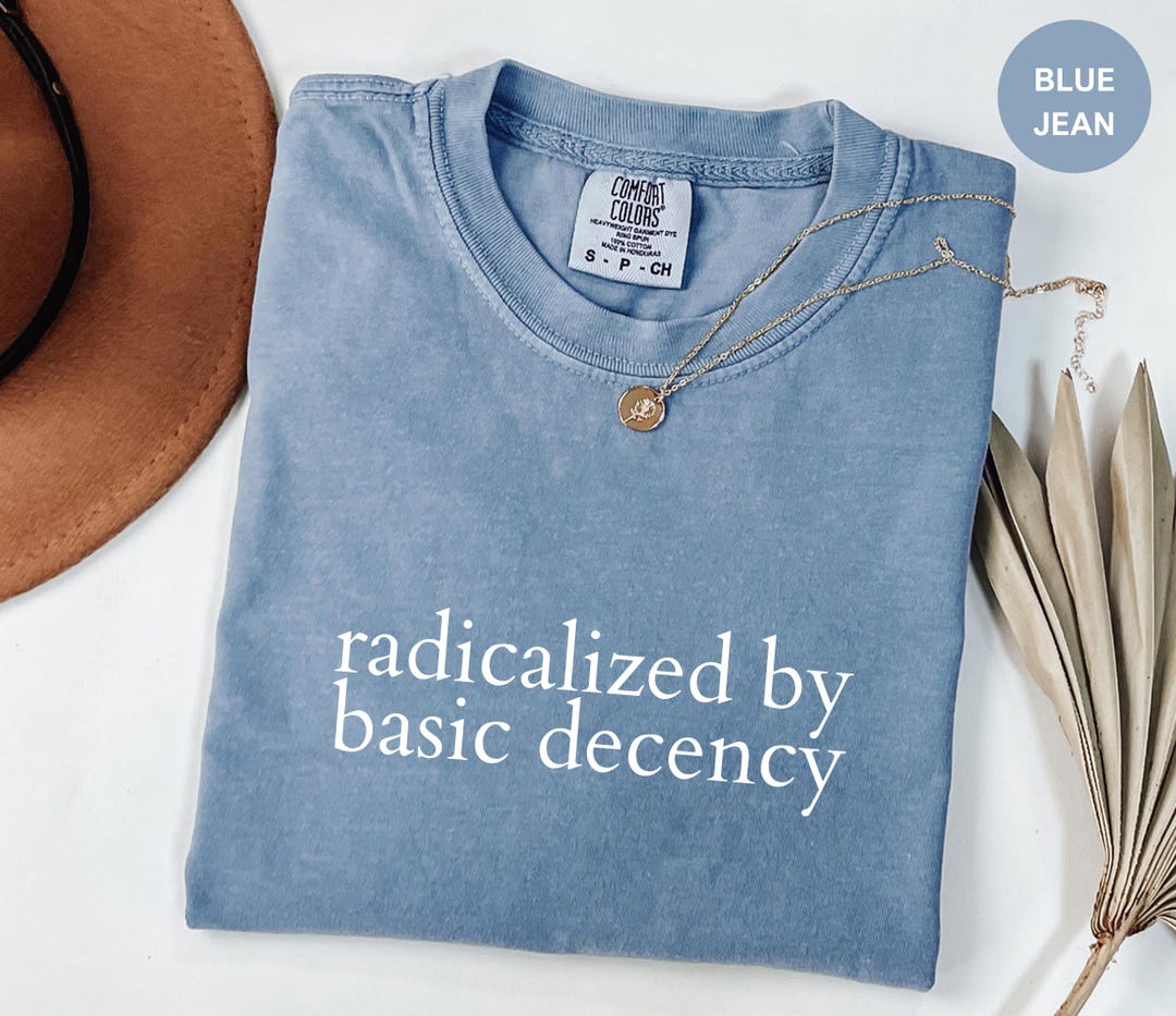 Radicalized by Basic Decency Comfort Colors® Shirt, Political Protest ...