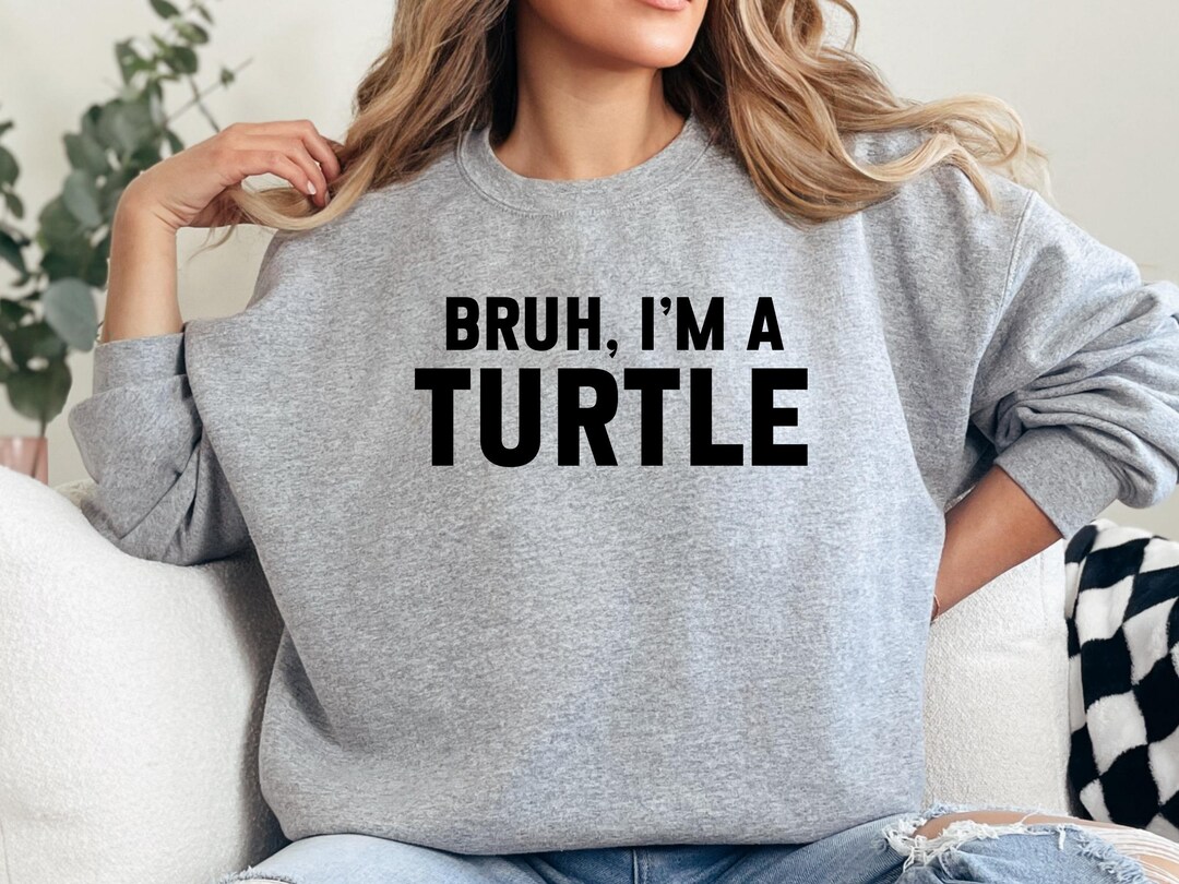 Bruh, I'm a Turtle Sweatshirt, Funny Turtle Shirt, Meme Shirt, Turtle ...