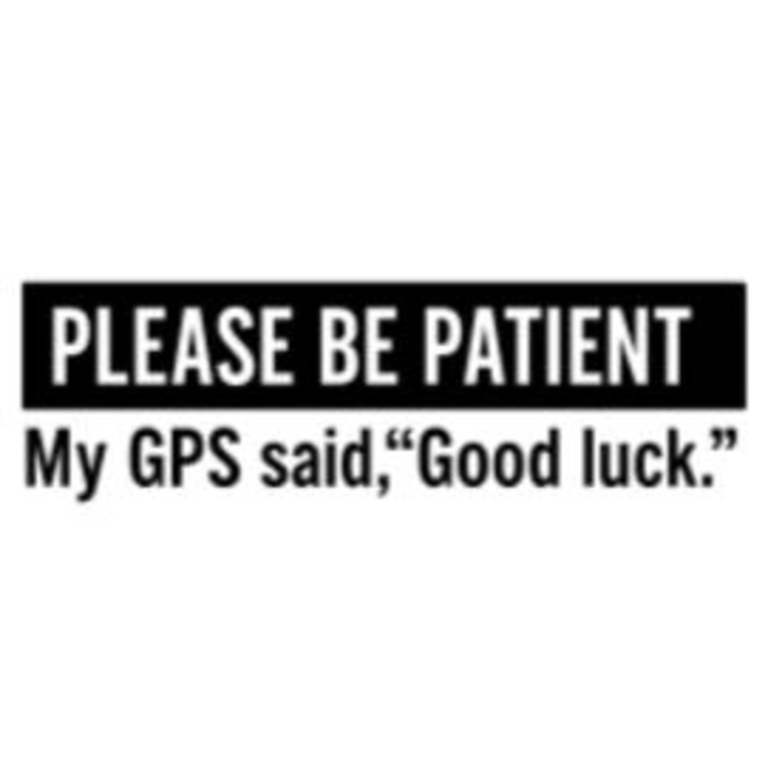 Please Be Patient My GPS Said Good Luck Vinyl Decal | Funny Driving ...
